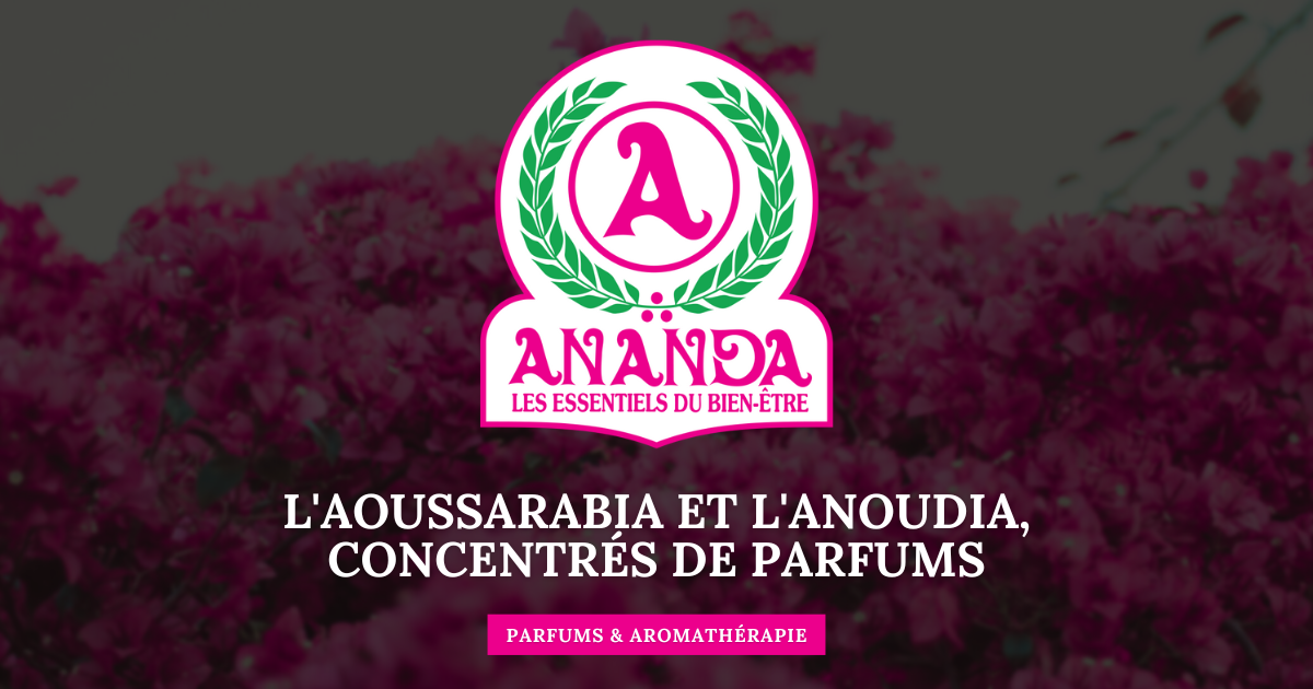 L'Aoussarabia et l'Anoudia | Les parfums qui ne font qu'un | Les ...